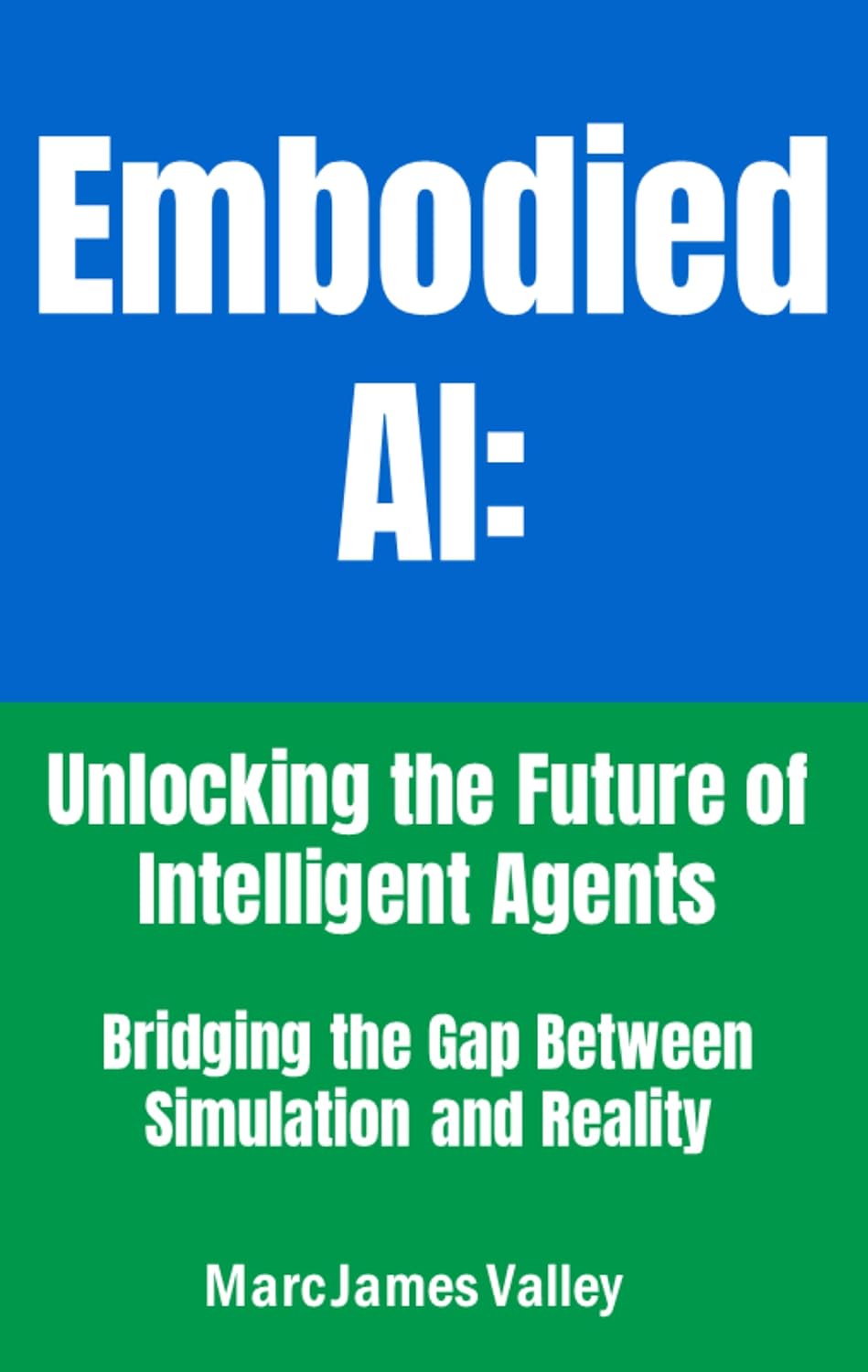 Embodied AI: Unlocking the Future of Intelligent Agents: Bridging the Gap Between Simulation and ...