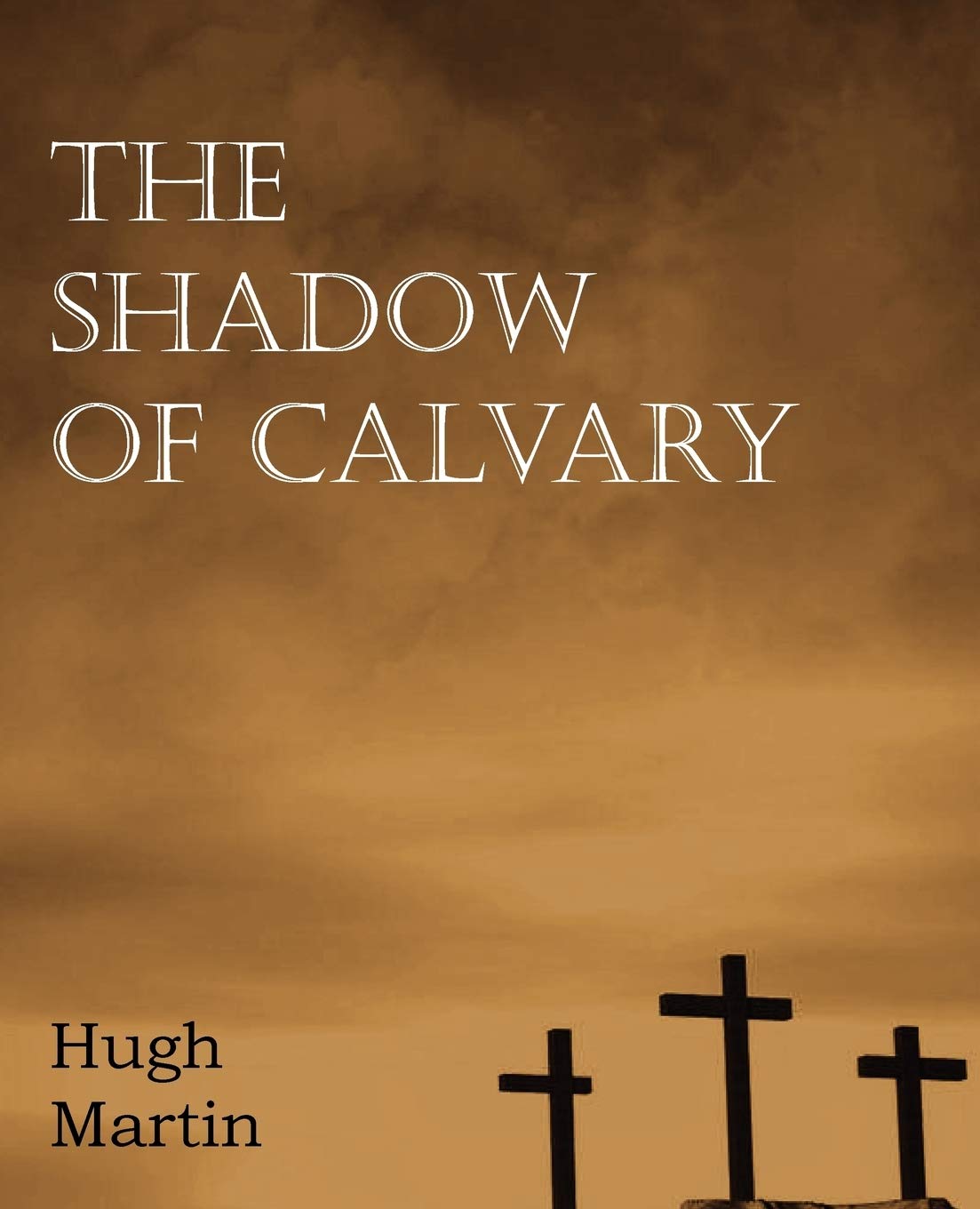 The Shadow of Calvary: Martin, Hugh: 9781612037158: Amazon.com: Books