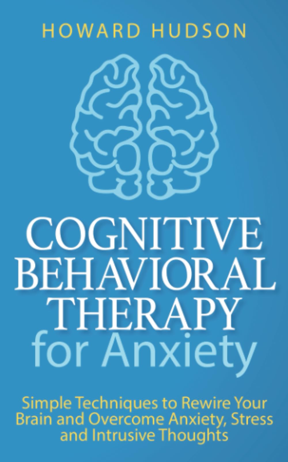 Cognitive Behavioral Therapy for Anxiety: Simple Techniques to Rewire ...