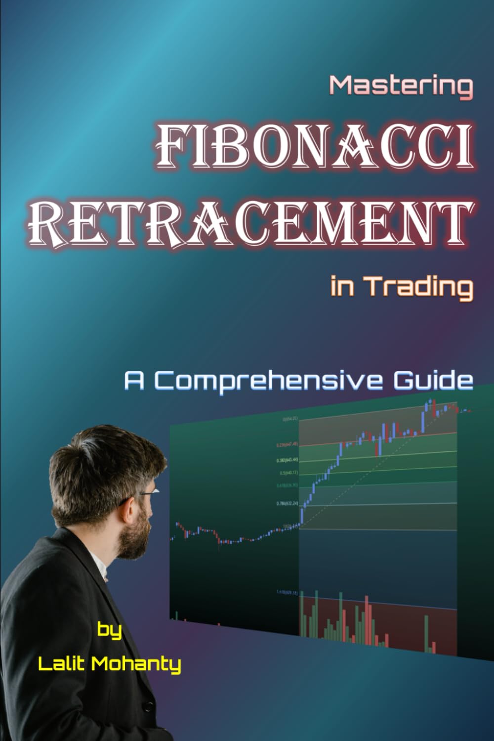 Mastering Fibonacci Retracement in Trading: A Comprehensive Guide by Lalit Mohanty: Mohanty, Mr ...