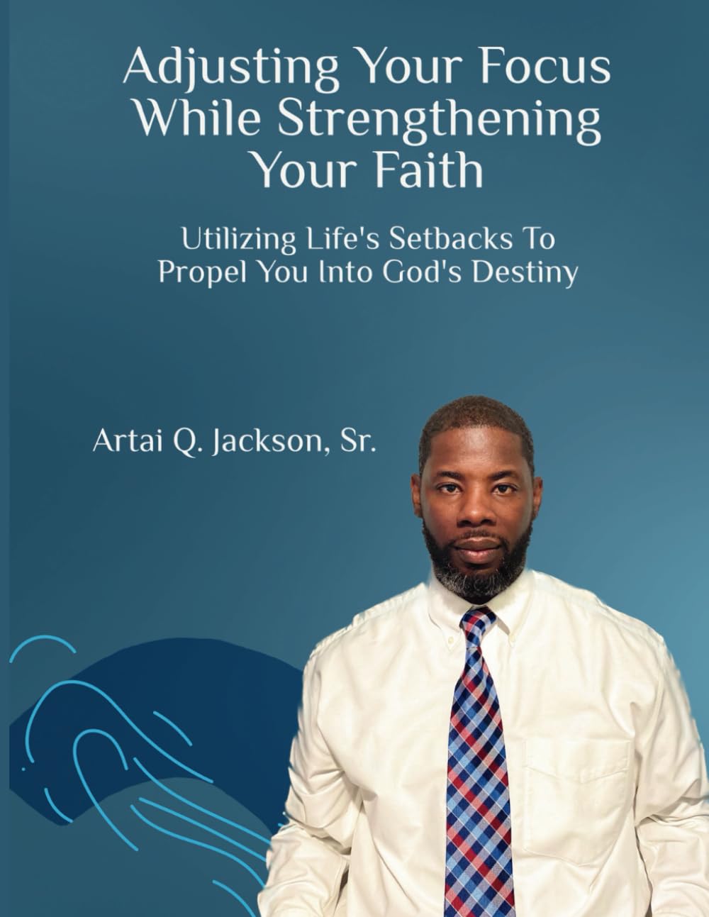 Adjusting Your Focus While Strengthening Your Faith: Utilizing Life's Setbacks to Propel You ...
