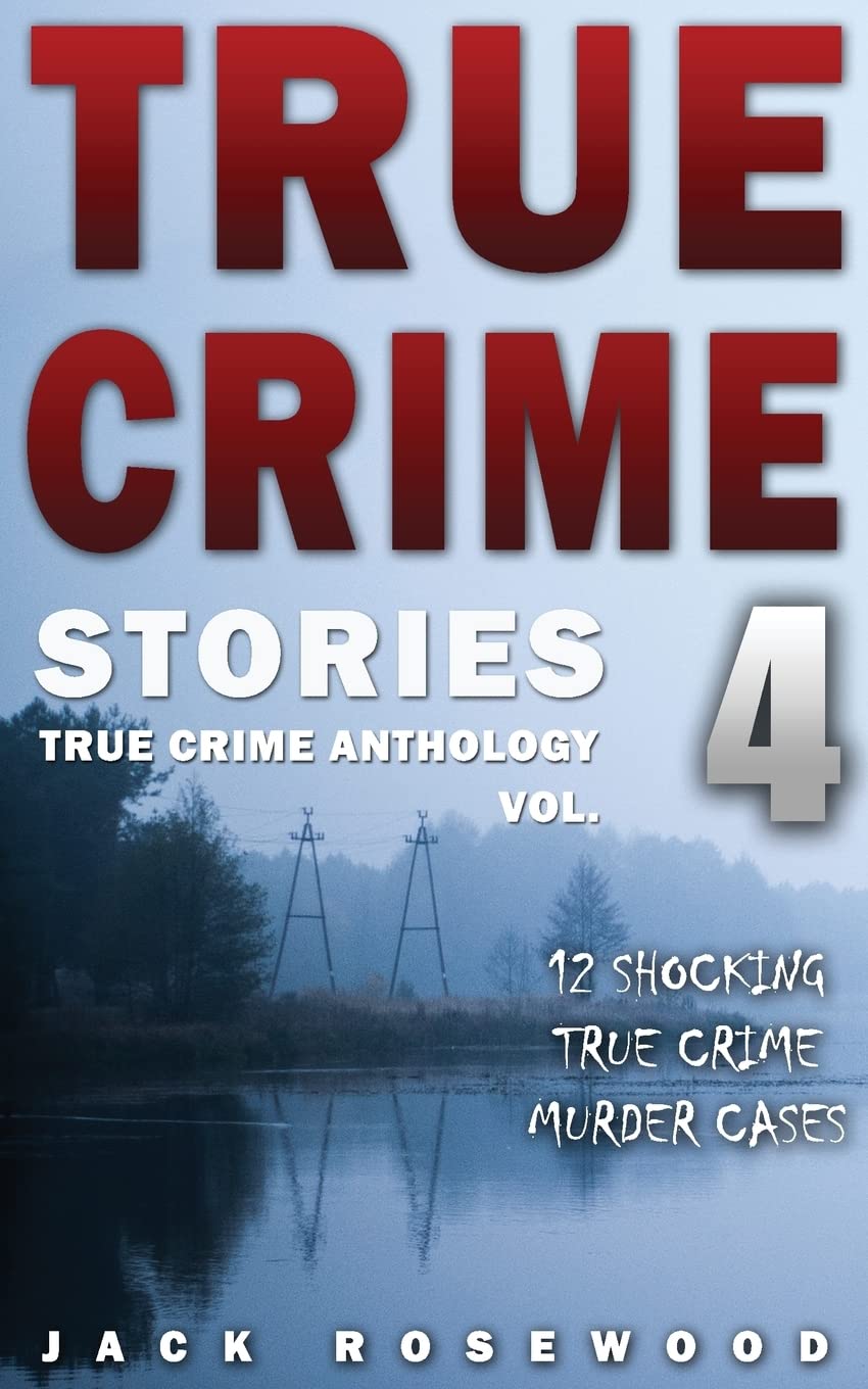 True Crime Stories Volume 4: 12 Shocking True Crime Murder Cases (True Crime Anthology ...