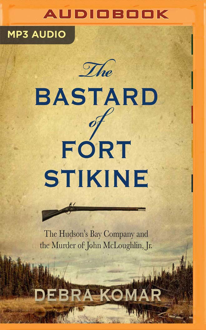 Bastard of Fort Stikine, The: Debra Komar, Matthew Josdal ...