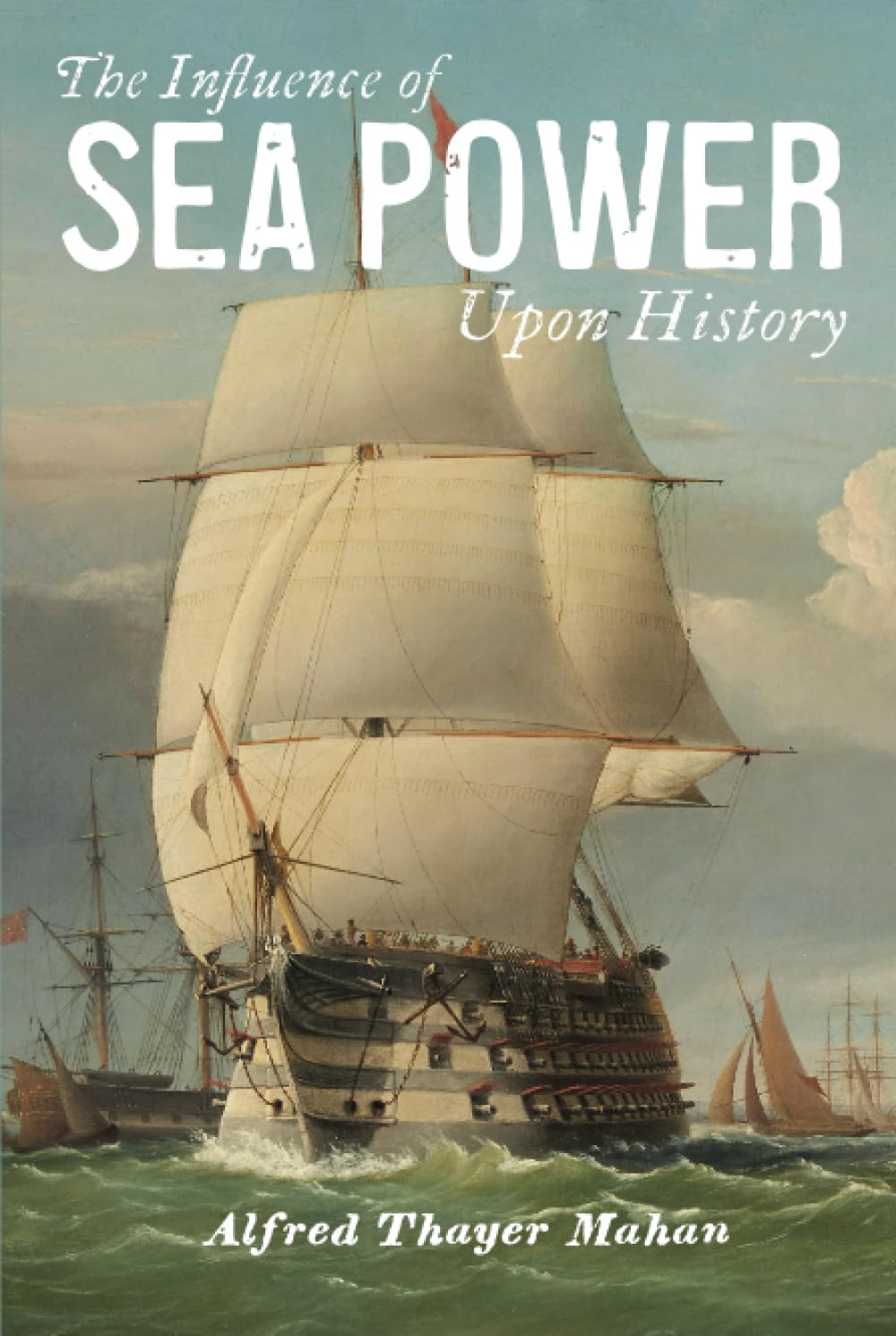 The Influence of Sea Power Upon History: Mahan, Alfred Thayer ...