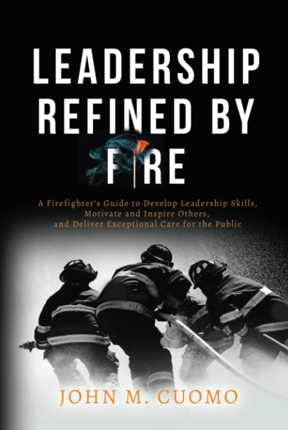 Leadership Refined by Fire: A Firefighter's Guide to Develop Leadership ...