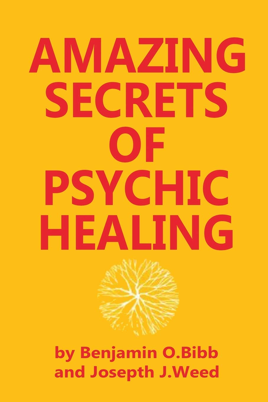 Amazing Secrets of Psychic Healing: Benjamin O. Bibb, Joseph J. Weed ...