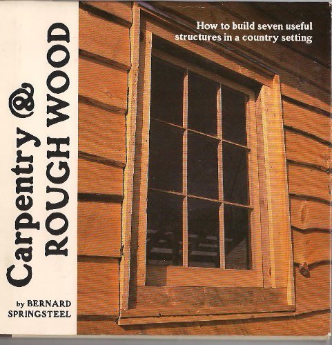 Carpentry & Rough Wood: How to Build Seven Useful Structures in a ...