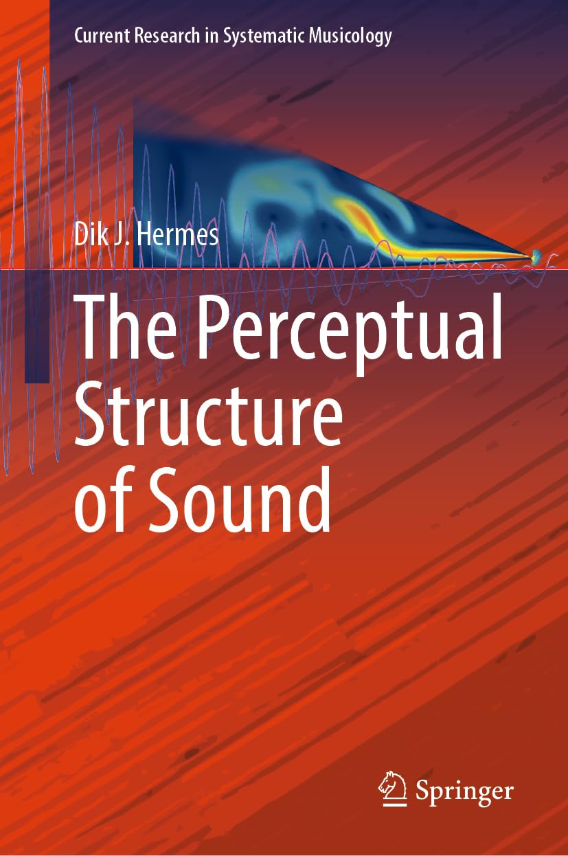 The Perceptual Structure of Sound (Current Research in Systematic Musicology, 11): Hermes, Dik J ...