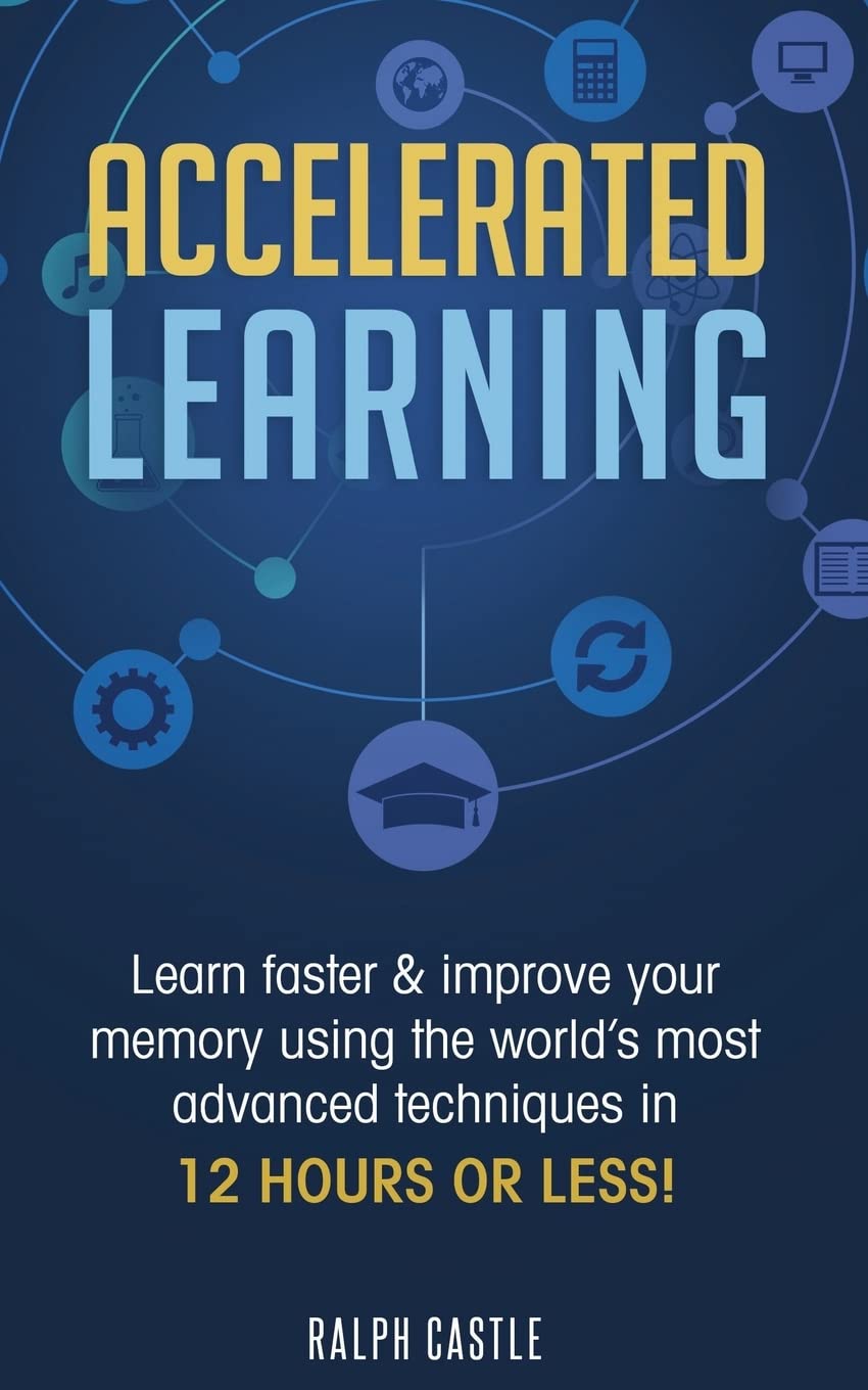 Accelerated Learning: Learn Faster & Improve Your Memory Using the ...