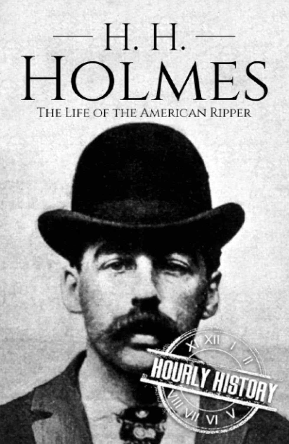 H. H. Holmes: The Life of the American Ripper (Biographies of Serial ...