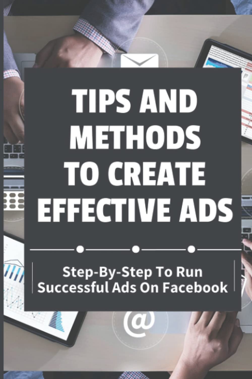 Buy Tips And Methods To Create Effective Ads: Step-By-Step To Run ...