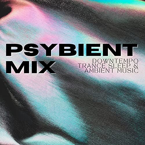 Play Psybient Mix: Downtempo Trance Sleep & Ambient Music by Psybient ...