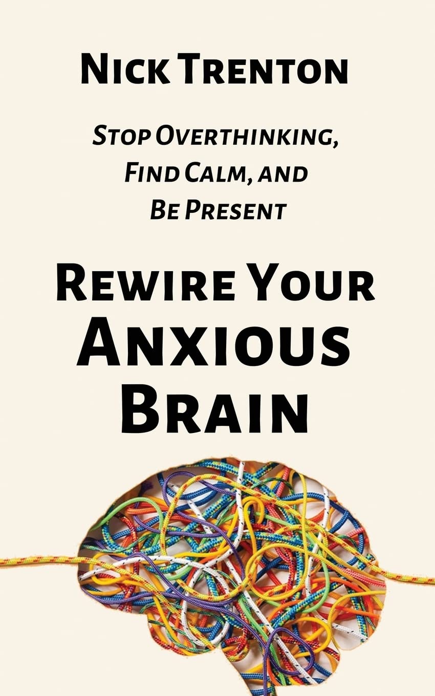 Rewire Your Anxious Brain: Stop Overthinking, Find Calm, and Be Present ...