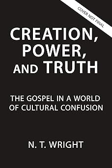 Creation, Power, and Truth: The Gospel in a World of Cultural Confusion ...