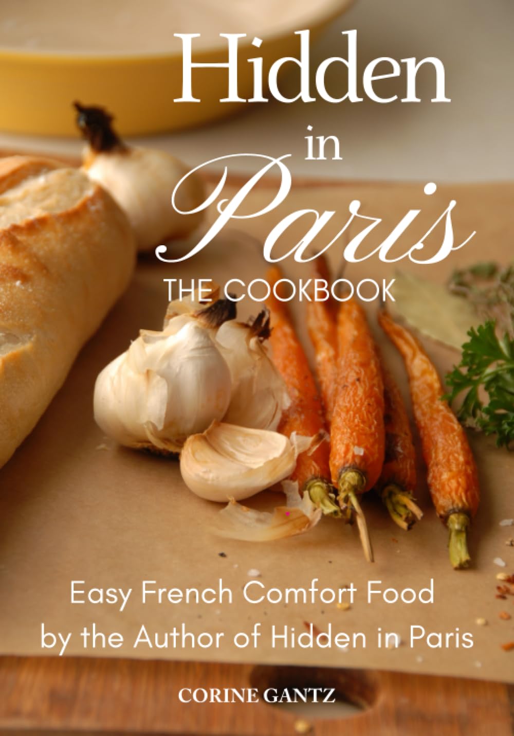 Hidden in Paris - The Cookbook: Easy French Comfort Food by the Author ...