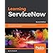 Learning ServiceNow: Get started with ServiceNow administration and development to manage and ...