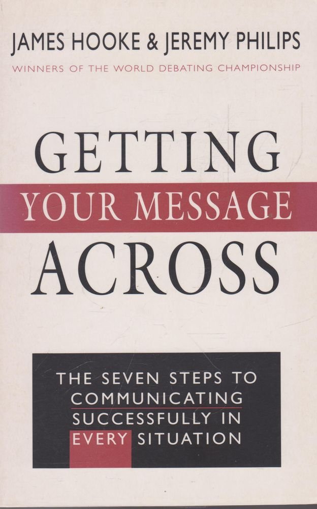 Getting Your Message Across: The Seven Steps to Communicating ...