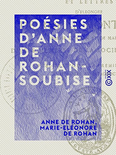 Poésies d'Anne de Rohan-Soubise: Suivies de lettres d'Eléonore de Rohan ...