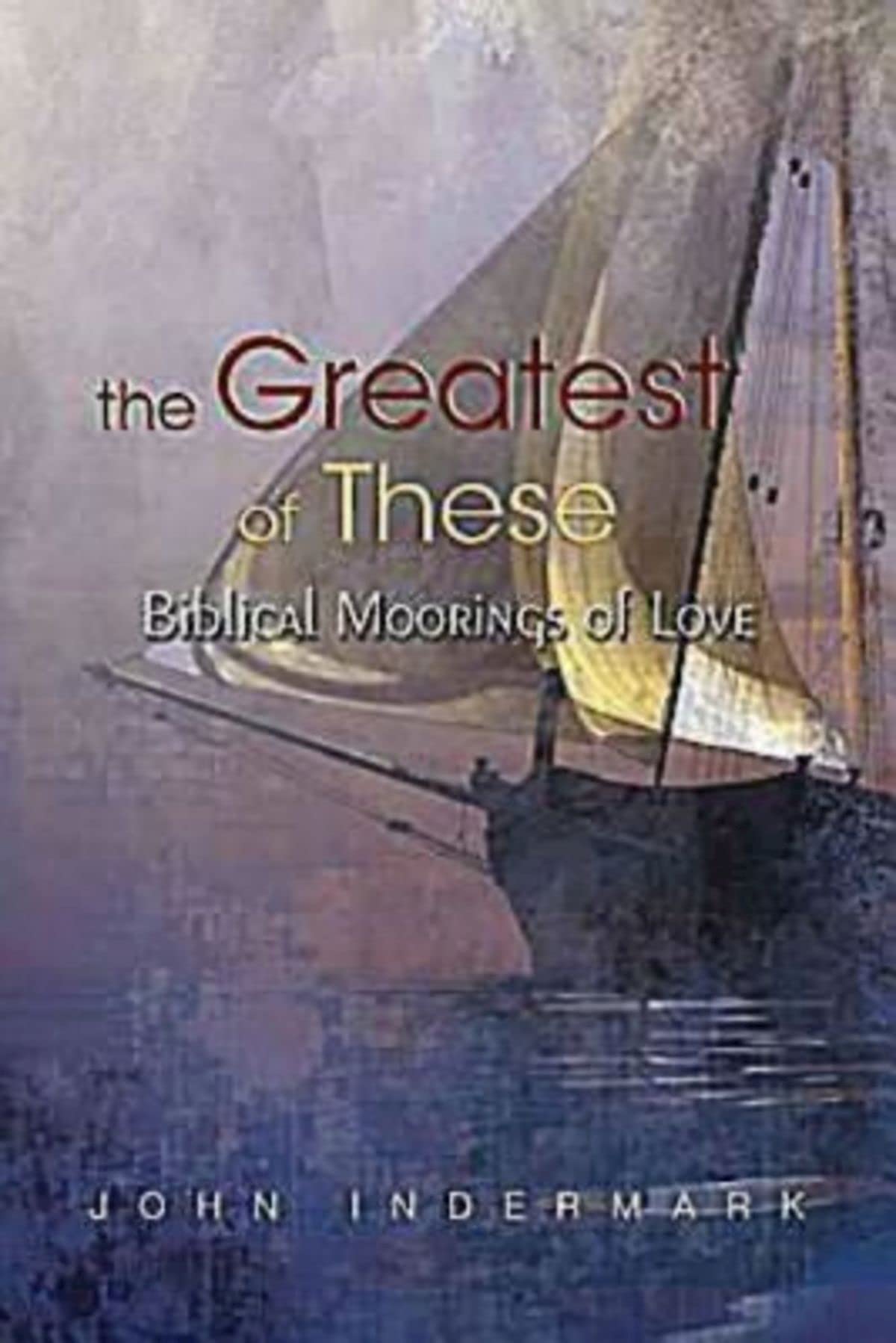 The Greatest of These: Biblical Moorings of Love: Indermark, John ...