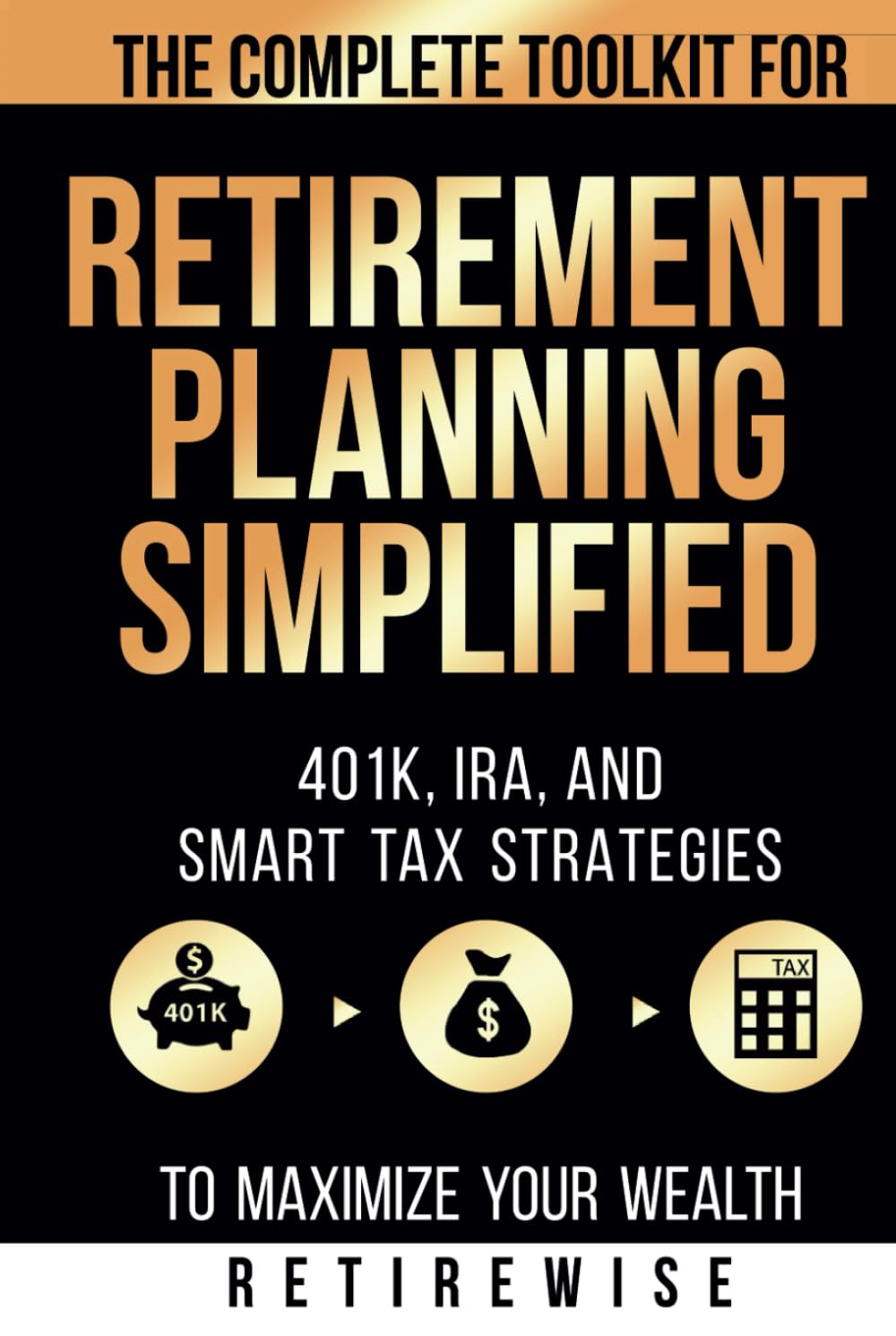 Retirement Planning Simplified: The Complete Toolkit for 401K, IRA, and ...