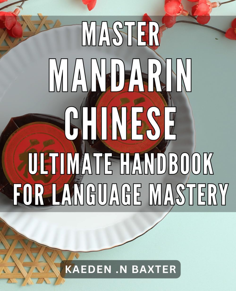Master Mandarin Chinese: Ultimate Handbook for Language Mastery: Unlock the Language of the ...