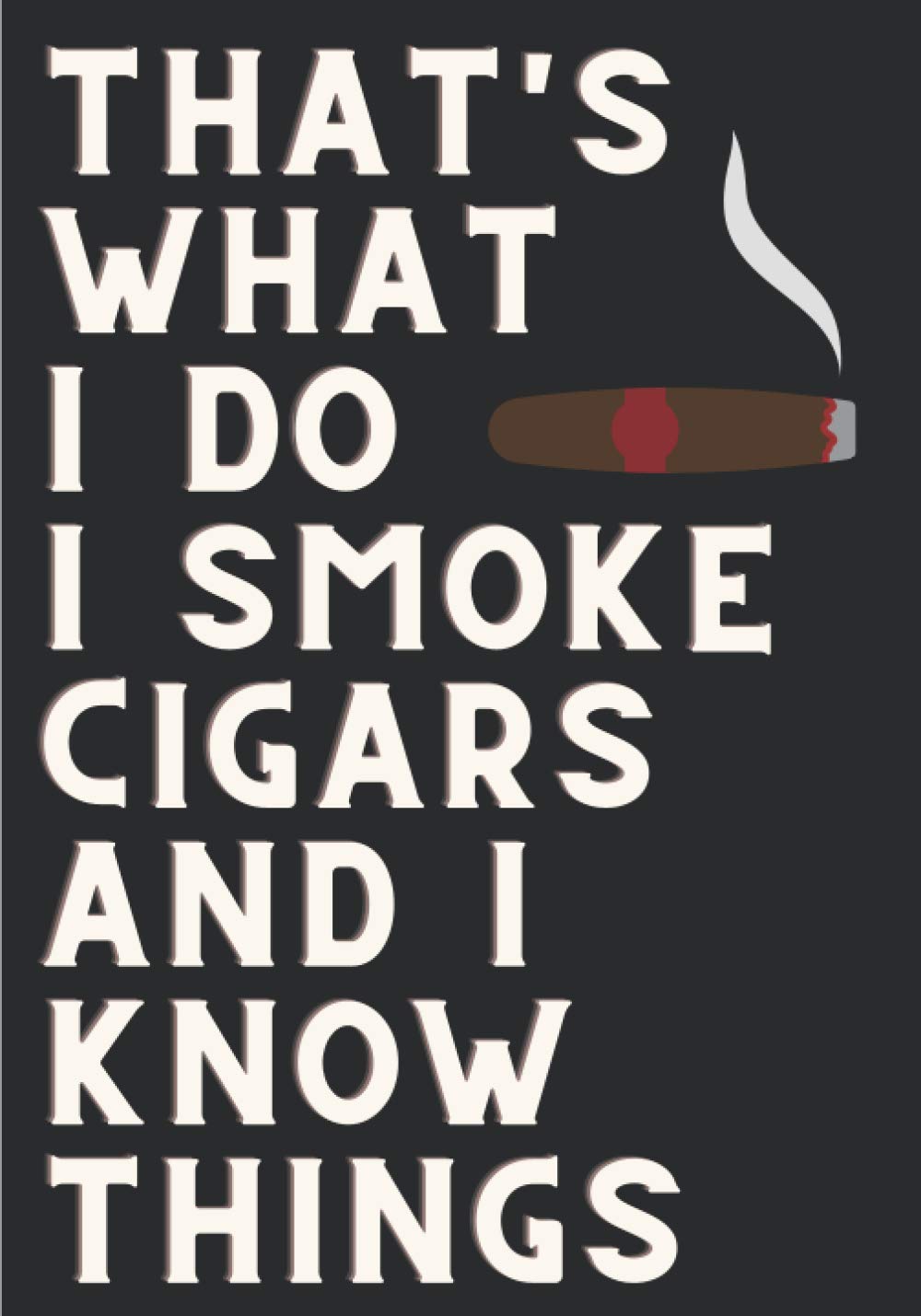 Cigar Tasting Log Book: That's What I Do I Smoke Cigars And I Know ...