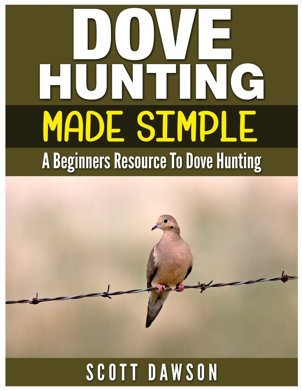 Dove Hunting Made Simple: A Beginners Resource to Dove Hunting: Dawson ...