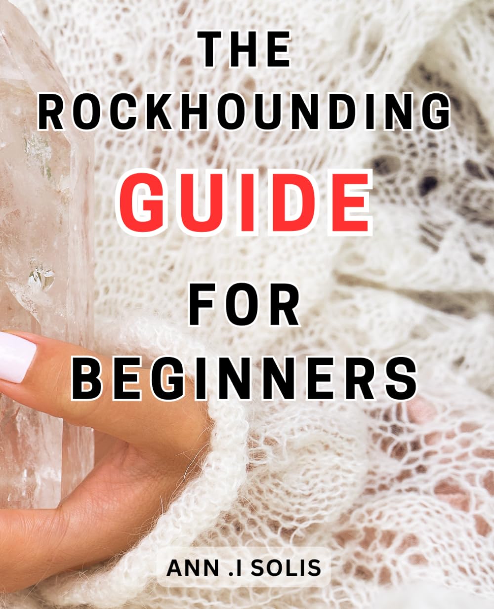 Amazon.com: The Rockhounding Guide For Beginners: Unlock the Hidden ...
