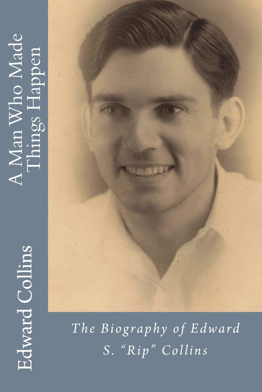 A Man Who Made Things Happen: The Biography of Edward S. "Rip" Collins ...