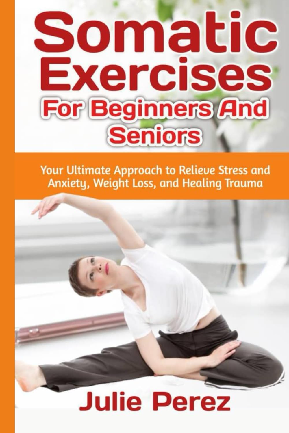 SOMATIC EXERCISES FOR BEGINNERS AND SENIORS: Your Ultimate Approach to ...