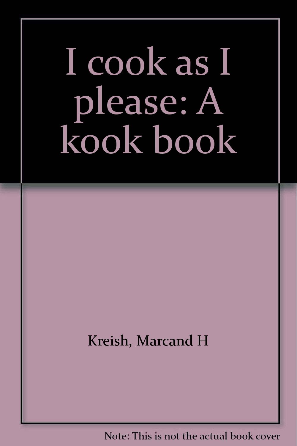 I cook as I please: A kook book: Amazon.co.uk: Kreish, Marcand H ...
