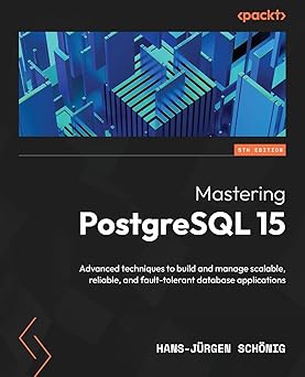 Mastering PostgreSQL 15 - Fifth Edition: Advanced techniques to build and manage scalable ...
