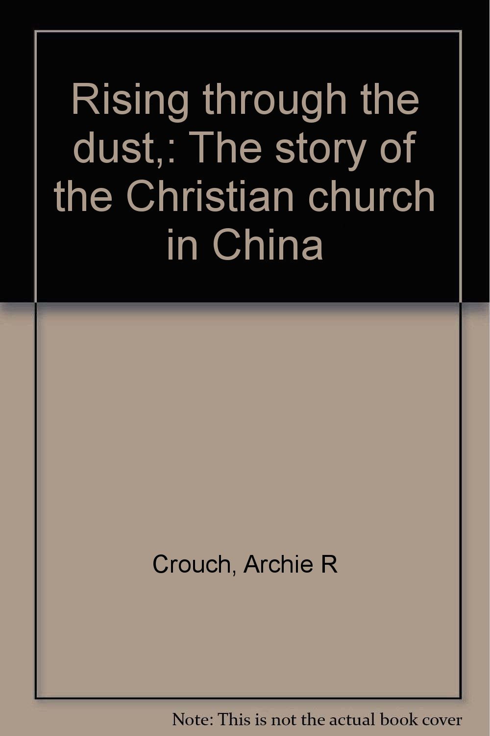 Rising through the dust,: The story of the Christian church in China ...