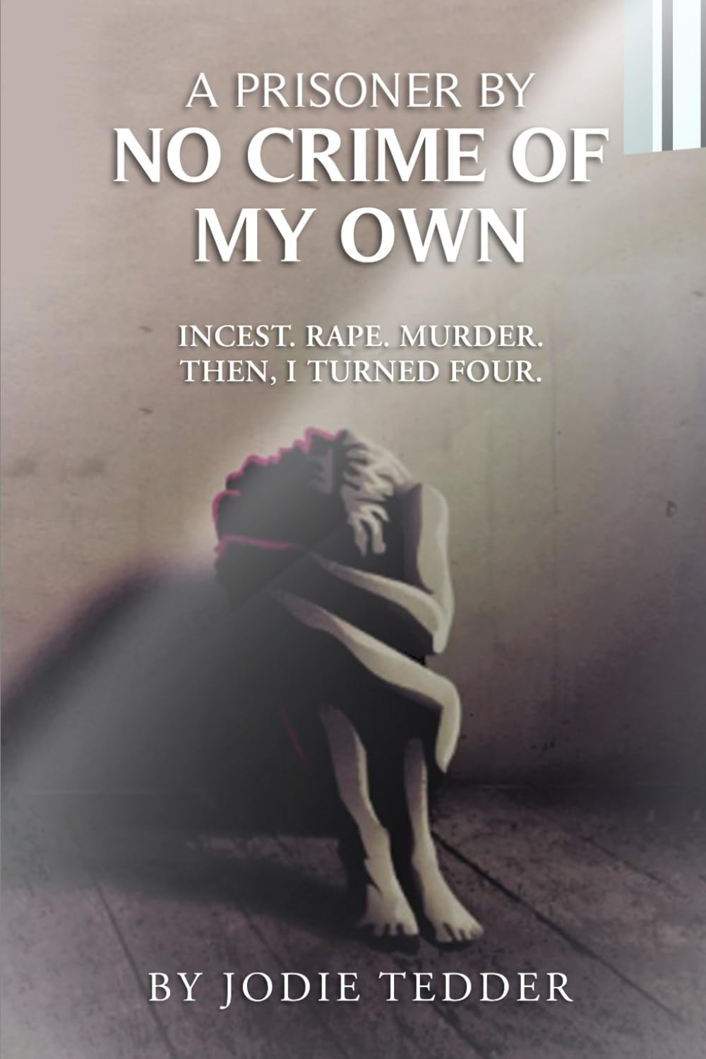 A Prisoner by No Crime of My Own: Incest. Rape. Murder. Then, I turned ...