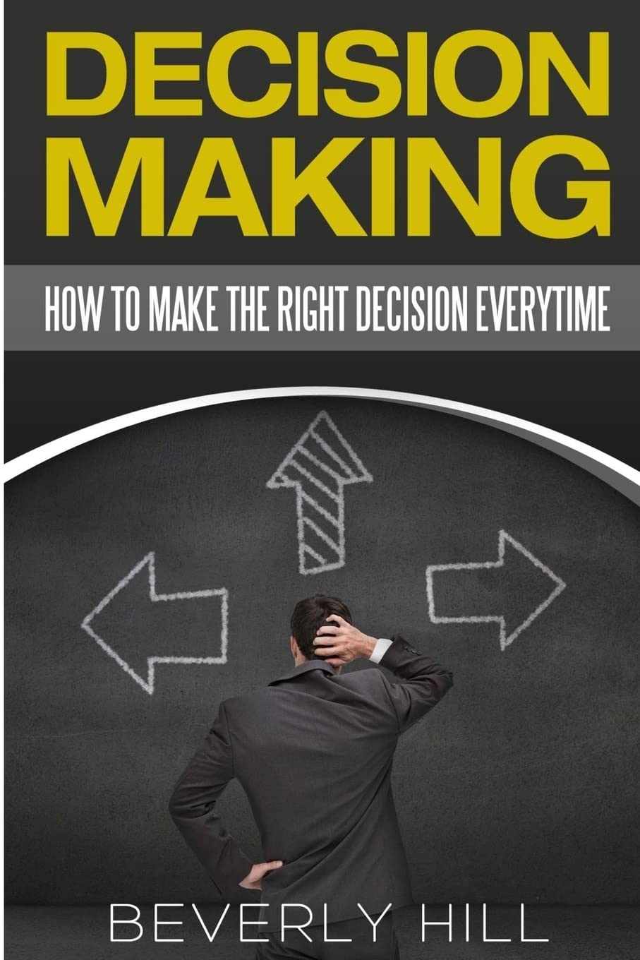 Decision Making: How to Make the Right Decision Every Time (Decision ...