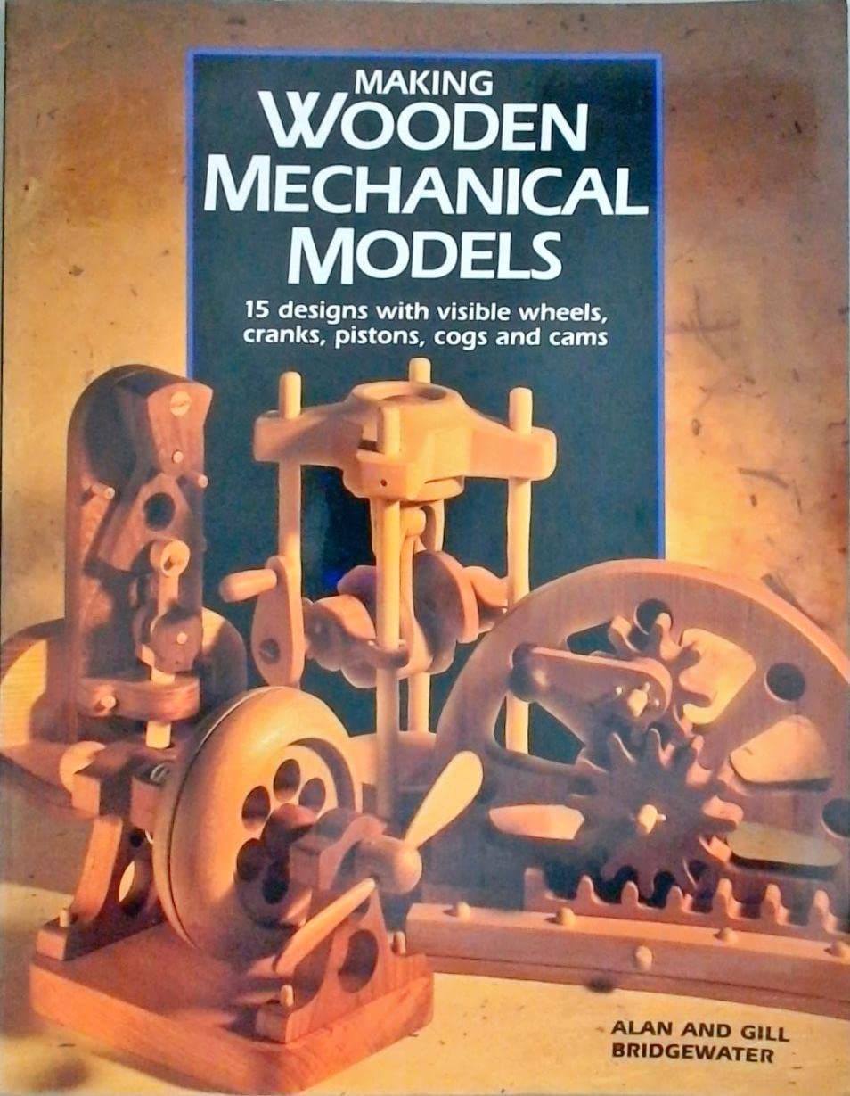 Making Wooden Mechanical Models: 15 Designs With Visible Wheels, Cranks ...