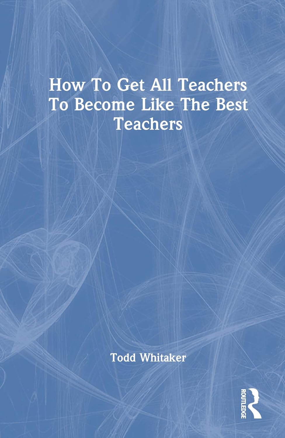 How to Get All Teachers to Become Like the Best Teachers: Whitaker ...