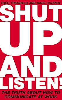Shut Up and Listen!: The Truth About How to Communicate at Work ...