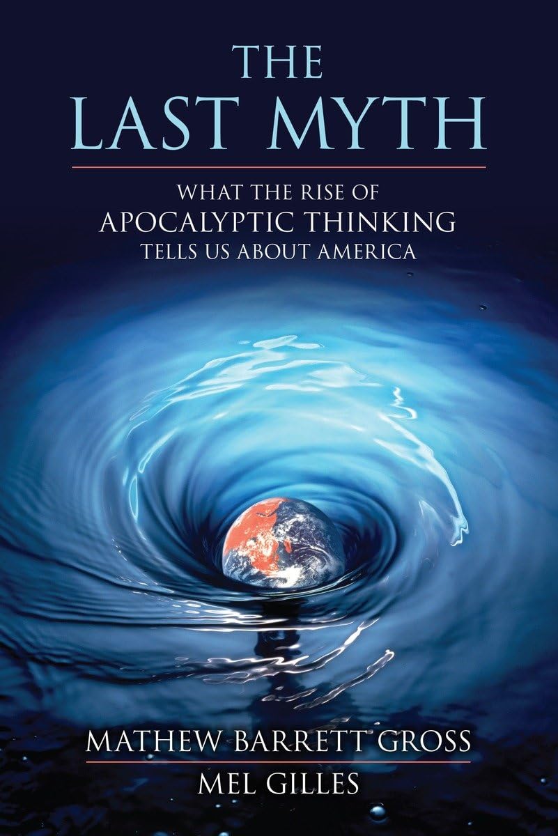 The Last Myth: What the Rise of Apocalyptic Thinking Tells Us About ...