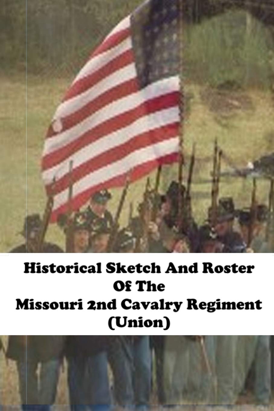 Historical Sketch and Roster Of The Missouri 2nd Cavalry Regiment ...