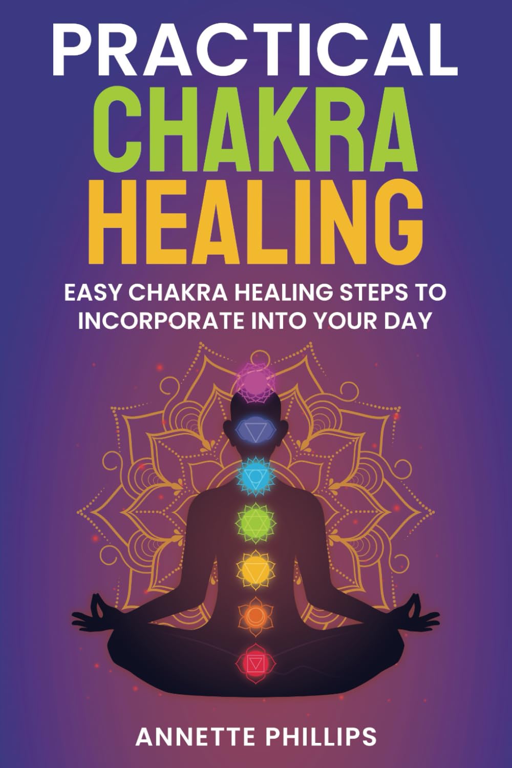 Practical Chakra Healing: Easy Chakra Healing Steps to Incorporate into Your Day: Phillips ...