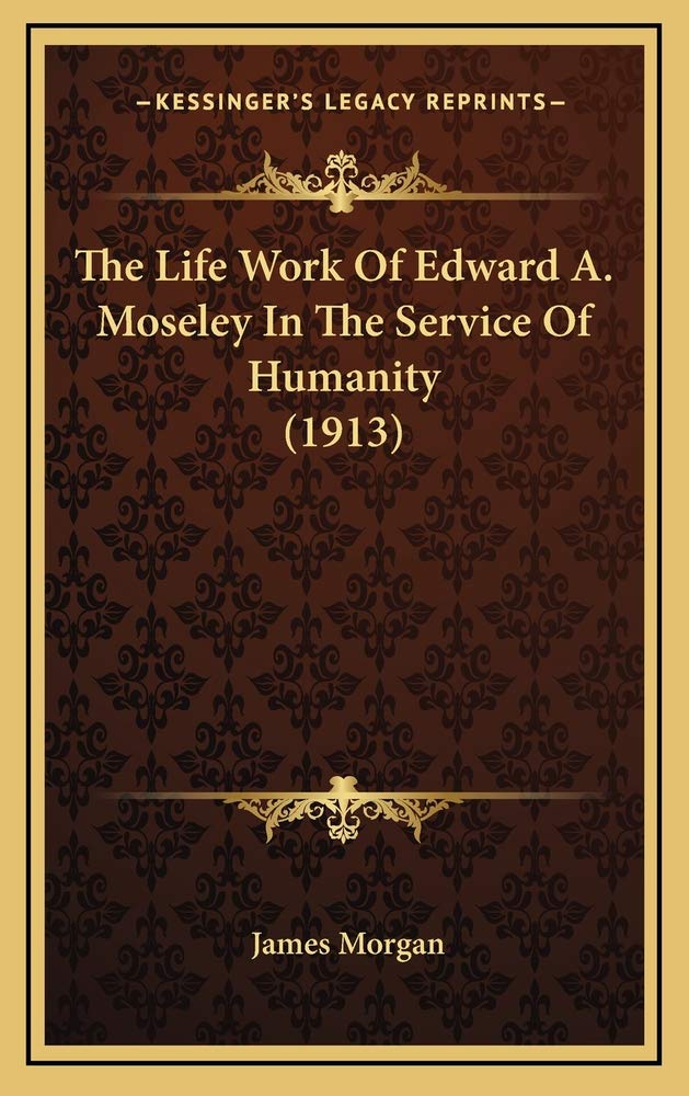 The Life Work Of Edward A. Moseley In The Service Of Humanity (1913 ...