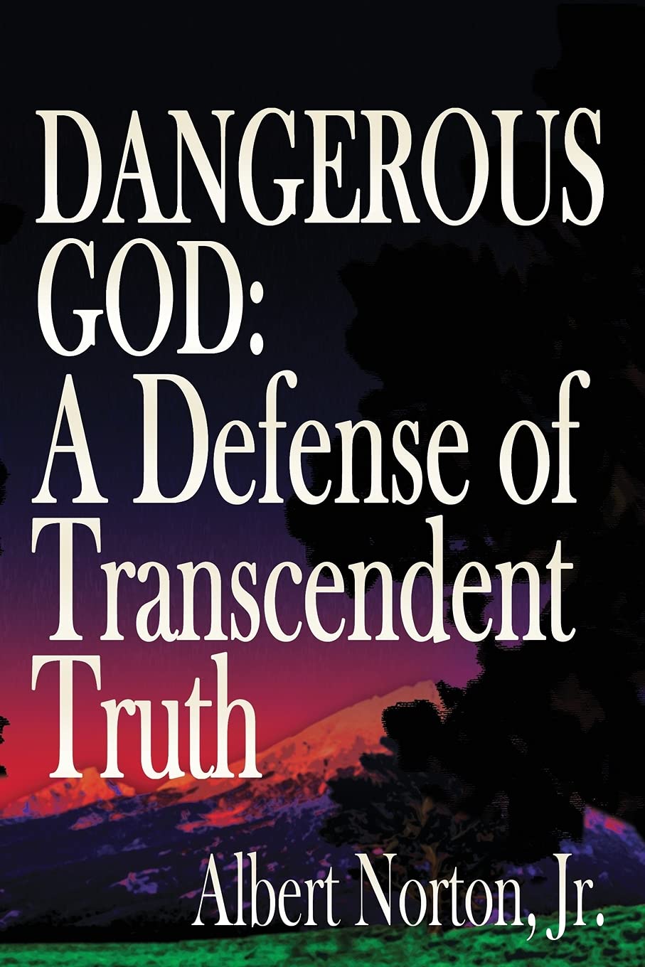 Dangerous God: A Defense of Transcendent Truth: Norton, Albert ...