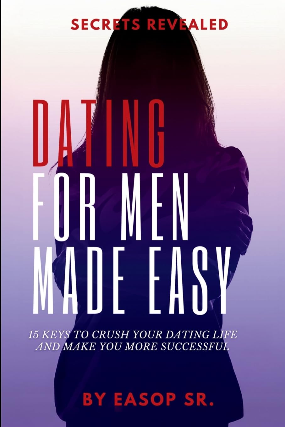 Dating For Men Made Easy: 15 Keys To Crush Your Dating Life and Make ...