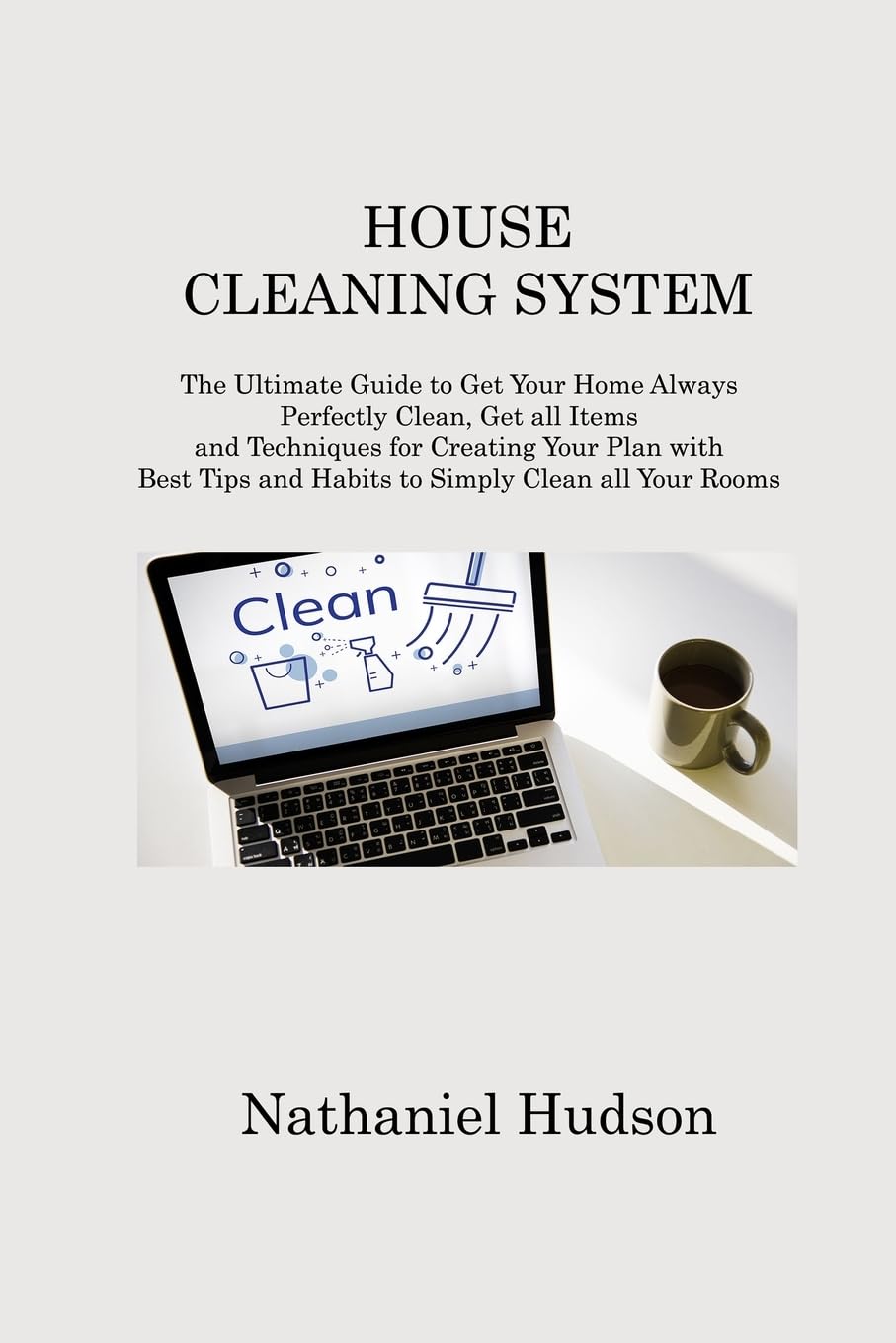 HOUSE CLEANING SYSTEM: The Ultimate Guide to Get Your Home Always ...