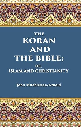 The Koran and the Bible: Or, Islam and Christianity: John Muehleisen-Arnold: 9788121277662 ...