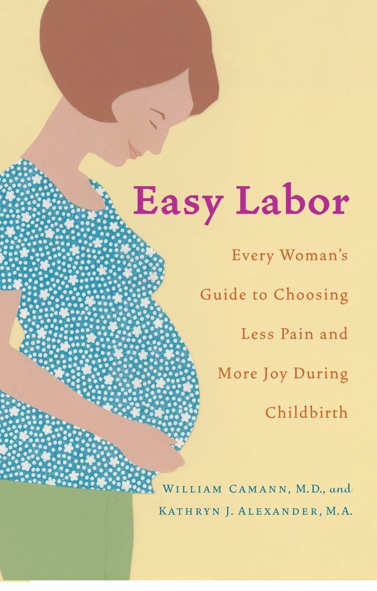 Easy Labor: Every Woman's Guide to Choosing Less Pain and More Joy ...