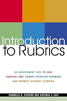 Introduction to Rubrics: An Assessment Tool to Save Grading Time, Convey Effective Feedback and ...