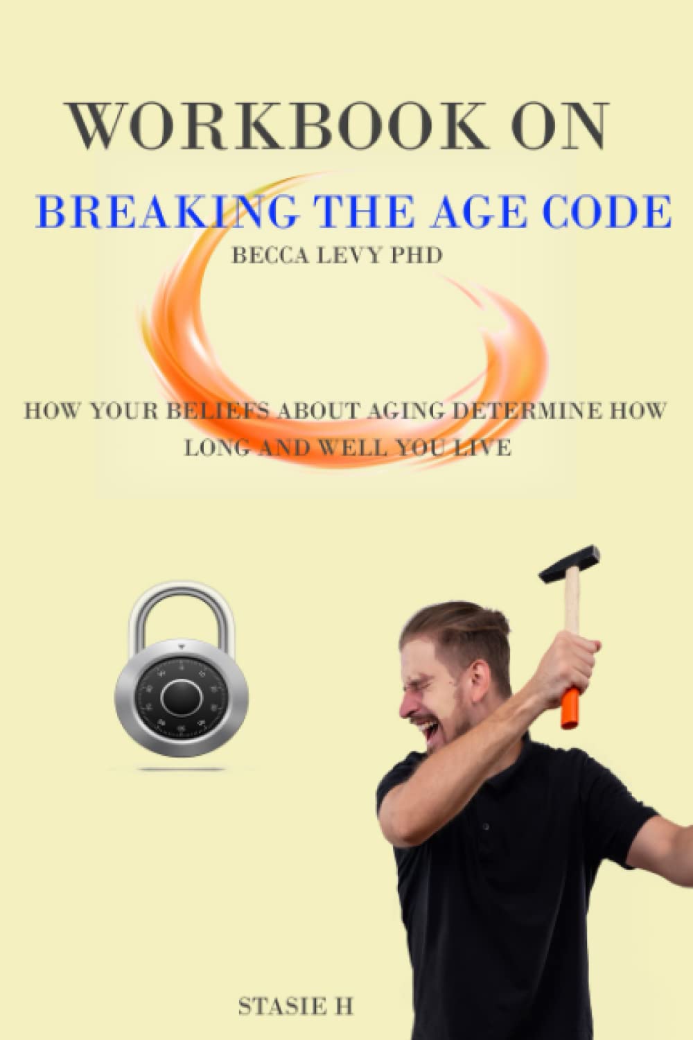 Workbook On Breaking The Age Code by Becca Levy Phd(Stasie H): How Your Beliefs About Aging ...