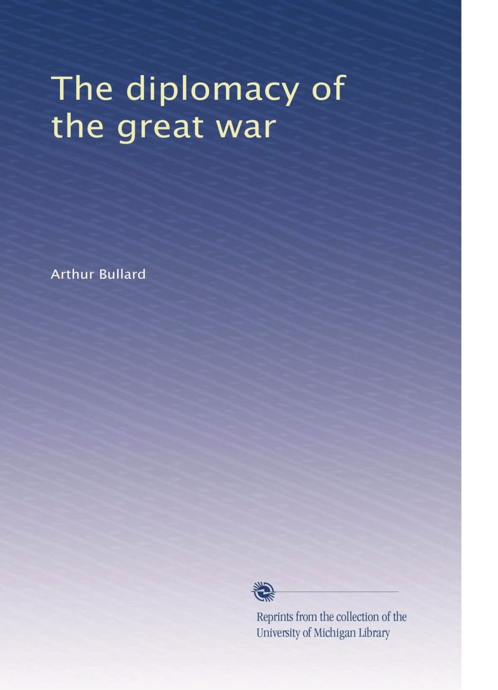 Amazon.com: The diplomacy of the great war: Bullard, Arthur: Books